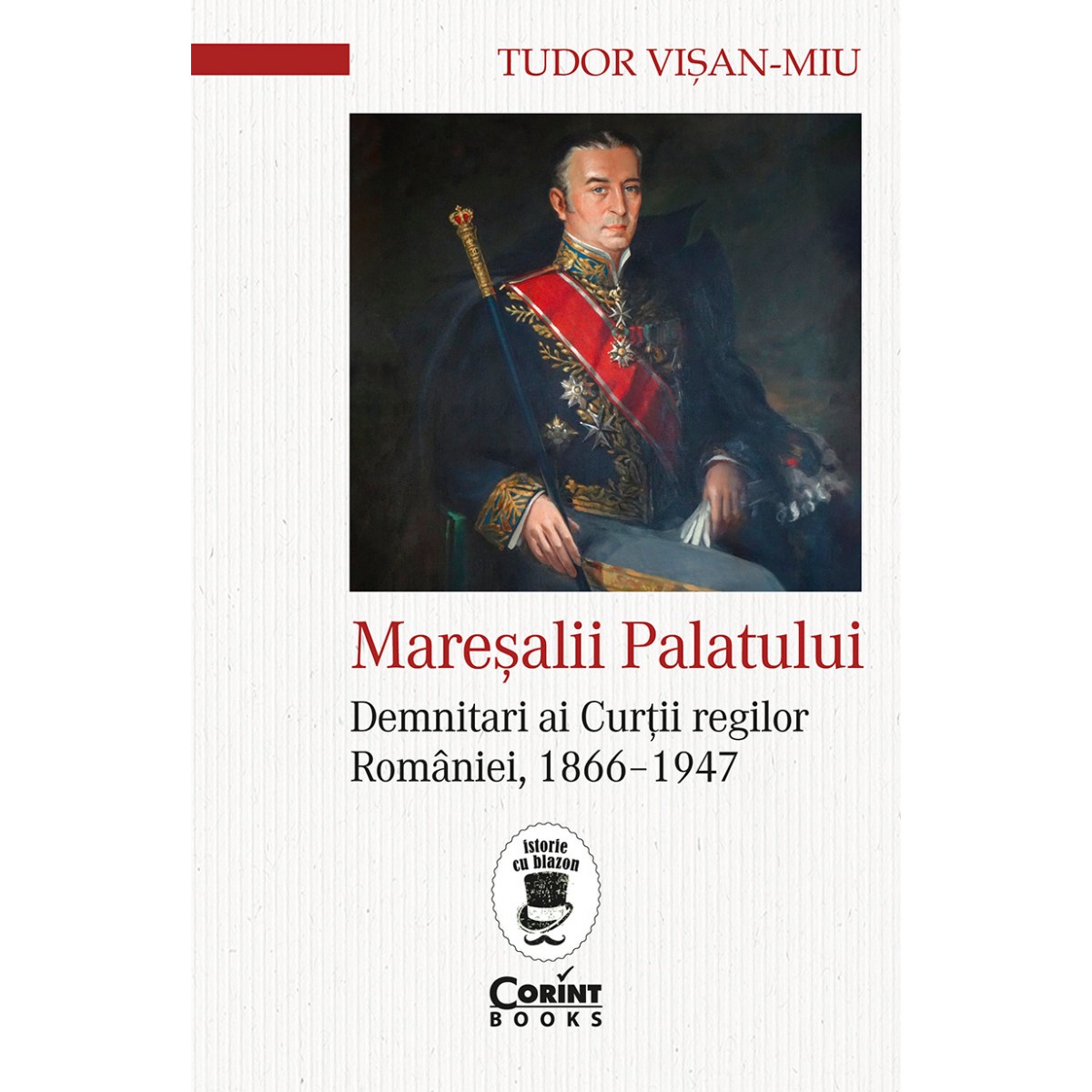 Mareșalii palatului. Demnitari ai Curţii regilor României, 1866–1947 ...